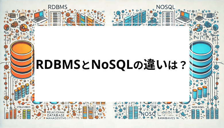 RDBMSとNoSQLの違いは？それぞれの構造や最適なシステムを解説！