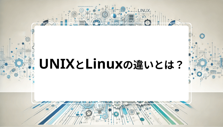 UNIXとLinuxの違いとは？共通点や選択基準などをわかりやすく解説