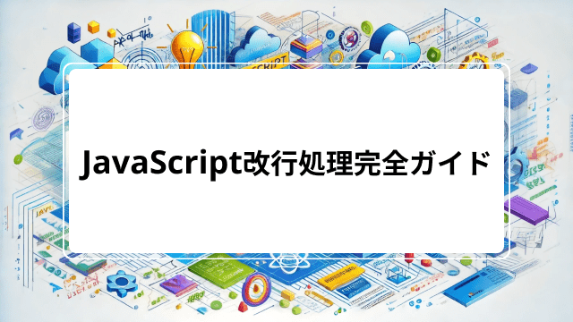 JavaScript改行処理完全ガイド｜コード内・HTMLへの反映から判定・置換など基本から実践まで解説