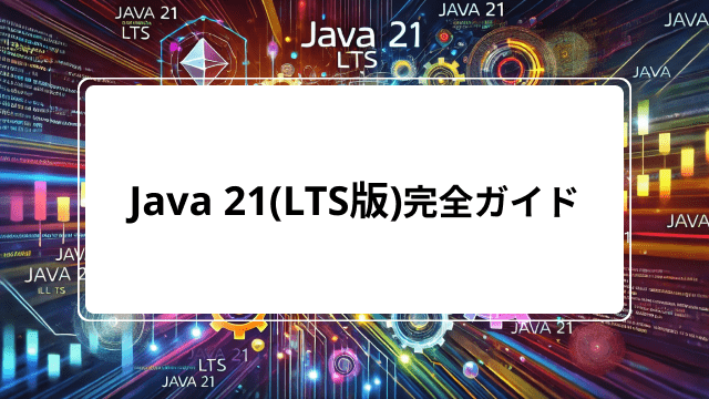 Java 21（LTS版）完全ガイド｜インストール方法、新機能の紹介、最新バージョン動向を解説
