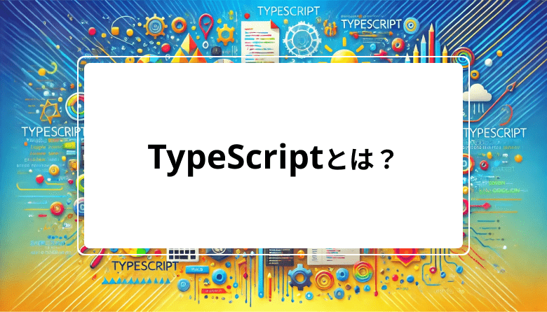 Typescriptとは？特徴やjavascriptとの違い入門方法、将来性をわかりやすく解説 
