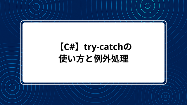 【C#】try-catchの使い方と例外処理｜throwや複数例外の対応と使いどころを解説