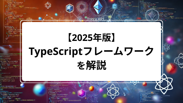 TypeScriptフレームワークランキング7選【2025年版】フロントエンドとバックエンドを完全網羅