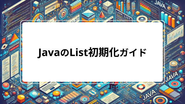 JavaのList初期化ガイド｜初期化の方法や実装事例、addできない理由なども解説