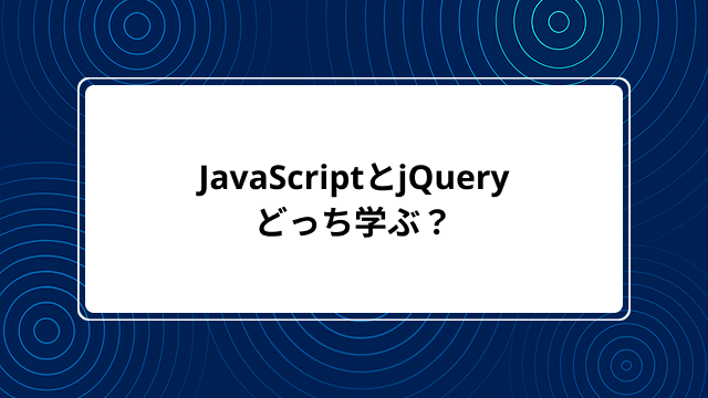 JavaScriptとjQueryどっち学ぶ？使い分けや習得順序など違いをわかりやすく解説