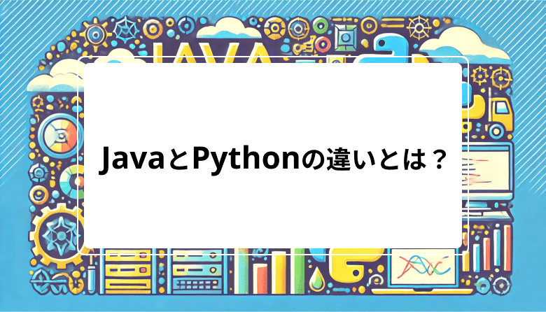 JavaとPythonの違いとは？文法比較などエンジニア初心者から現役開発者向けに解説