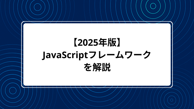 JavaScriptフレームワーク徹底解説【2025年版】