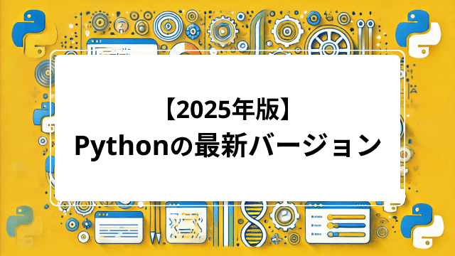 【2025年版】Pythonの最新バージョン｜新機能やバージョンの選び方、インストール方法を解説