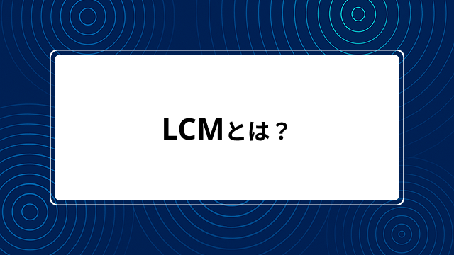 LCMとは？PC-LCM、ITAMなど類似手法との違い、導入のデメリット、導入時のポイントを解説