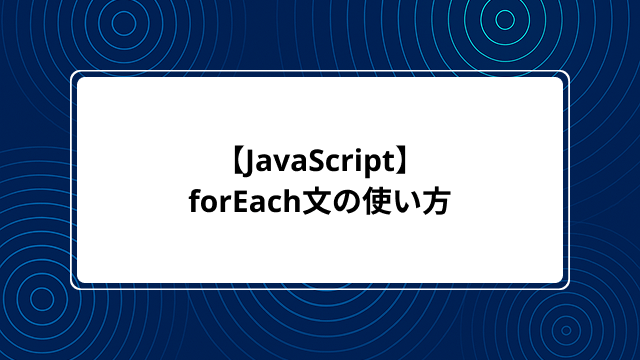 【JavaScript】each()を代替するforEach文の使い方｜アロー関数とfor文の比較解説