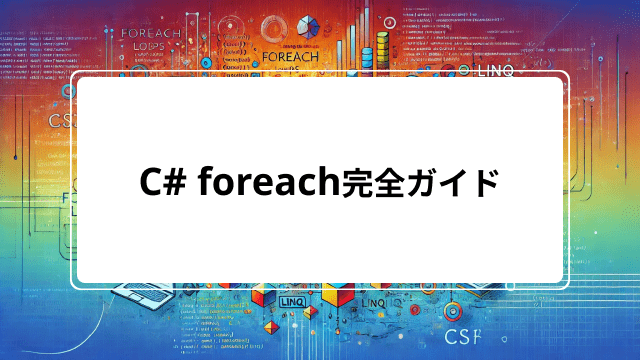 C# foreach完全ガイド｜基本構文からコレクション操作・LINQ連携・ループ制御まで徹底解説