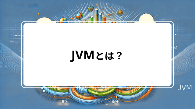 JVM(Java Virtual Machine)とは？メモリ管理方法や仮想環境構築方法、Tomcat関係など解説