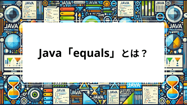 Java「equals」とは？否定・複数条件の比較・文字列・nullの使い方や注意点を解説