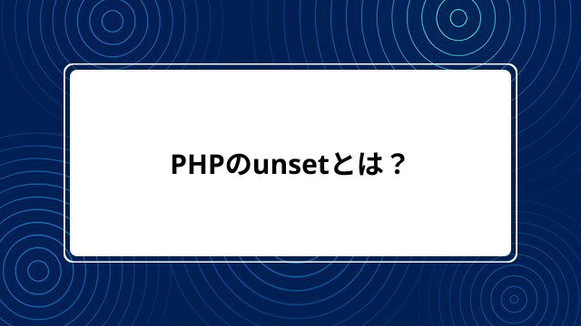 PHPのunsetとは？配列や連想配列の削除からメモリ解放まで実践的な使い方と効かない時の対処法