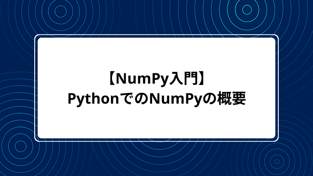 【NumPy入門】Pythonで使うNumPyの概要・AIとの関連・配列操作と関数一覧をわかりやすく紹介