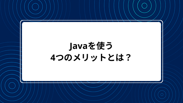 Javaを使う4つのメリットとは｜やめとけ？言語特性や開発事例、デメリットなどわかりやすく解説